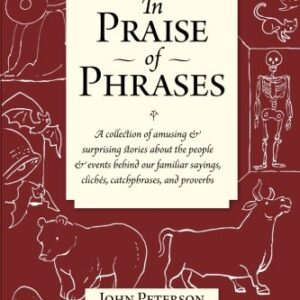 In Praise of Phrases: A collection of amusing and surprising stories about the people and events behind our familiar sayings, cliches, catchphrases, and proverbs