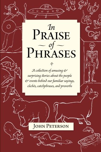 In Praise of Phrases: A collection of amusing and surprising stories about the people and events behind our familiar sayings, cliches, catchphrases, and proverbs