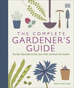 the complete gardener's guide: the one-stop guide to plan, sow, plant, and grow your garden