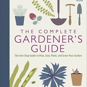 The Complete Gardener's Guide: The One-Stop Guide to Plan, Sow, Plant, and Grow Your Garden