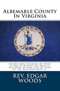 albemarle county in virginia: giving some account of what it was by nature, of what it was made by man, and of some of the men who made it.