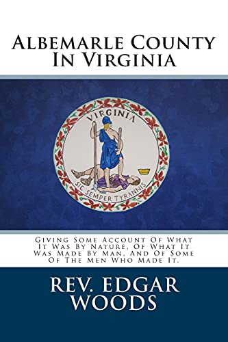 Albemarle County In Virginia: Giving Some Account Of What It Was By Nature, Of What It Was Made By Man, And Of Some Of The Men Who Made It.