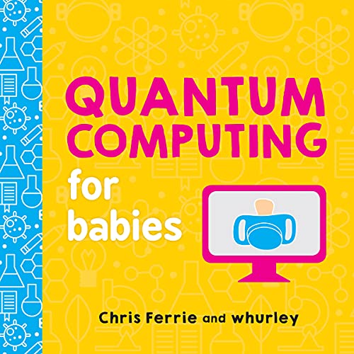 Quantum Computing for Babies: A Programming and Coding Math Book for Little Ones and Math Lovers from the #1 Science Author for Kids (STEM Gift for Kids) (Baby University)