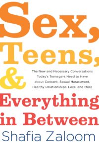 sex, teens, and everything in between: the new and necessary conversations today's teenagers need to have about consent, sexual harassment, healthy relationships, love, and more (parenting book)