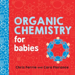 organic chemistry for babies: a stem learning book for babies from the #1 science author for kids (gifts for toddlers, teachers, and med school students) (baby university)