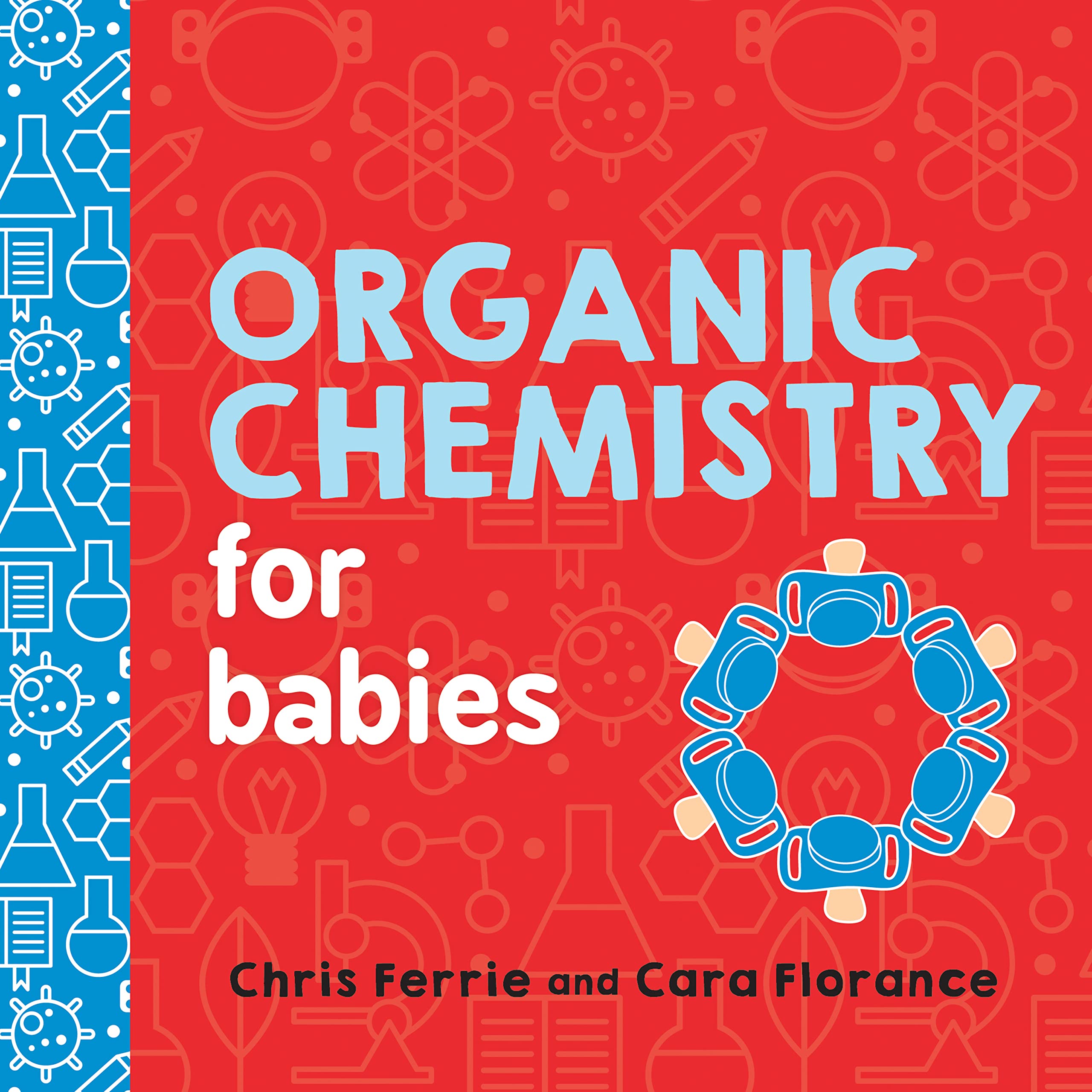 Organic Chemistry for Babies: A STEM Learning Book for Babies from the #1 Science Author for Kids (Gifts for Toddlers, Teachers, and Med School Students) (Baby University)