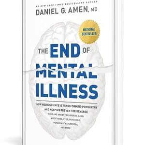 The End of Mental Illness: How Neuroscience Is Transforming Psychiatry and Helping Prevent or Reverse Mood and Anxiety Disorders, ADHD, Addictions, PTSD, Psychosis, Personality Disorders, and More