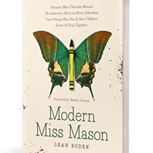 Modern Miss Mason: Discover How Charlotte Mason’s Revolutionary Ideas on Home Education Can Change How You and Your Children Learn and Grow Together