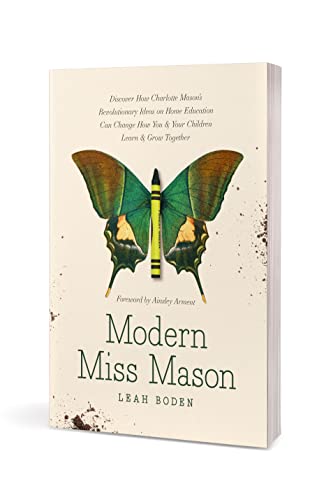 Modern Miss Mason: Discover How Charlotte Mason’s Revolutionary Ideas on Home Education Can Change How You and Your Children Learn and Grow Together