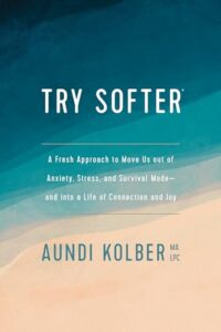 try softer: a fresh approach to move us out of anxiety, stress, and survival mode--and into a life of connection and joy