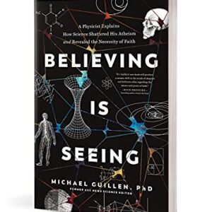 Believing Is Seeing: A Physicist Explains How Science Shattered His Atheism and Revealed the Necessity of Faith