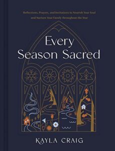 every season sacred: reflections, prayers, and invitations to nourish your soul and nurture your family throughout the year