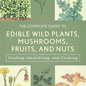 The Complete Guide to Edible Wild Plants, Mushrooms, Fruits, and Nuts: Finding, Identifying, and Cooking (Guide to Series)