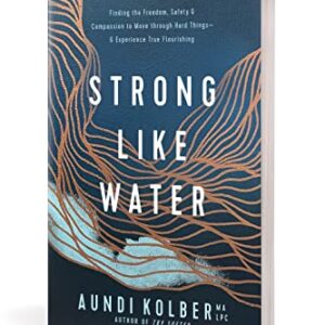 Strong like Water: Finding the Freedom, Safety, and Compassion to Move through Hard Things--and Experience True Flourishing