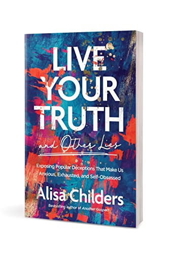 Live Your Truth and Other Lies: Exposing Popular Deceptions That Make Us Anxious, Exhausted, and Self-Obsessed