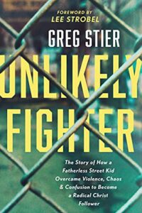 unlikely fighter: the story of how a fatherless street kid overcame violence, chaos, and confusion to become a radical christ follower