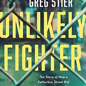 Unlikely Fighter: The Story of How a Fatherless Street Kid Overcame Violence, Chaos, and Confusion to Become a Radical Christ Follower