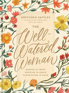 the well-watered woman: rooted in truth, growing in grace, flourishing in faith