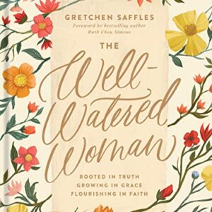 The Well-Watered Woman: Rooted in Truth, Growing in Grace, Flourishing in Faith