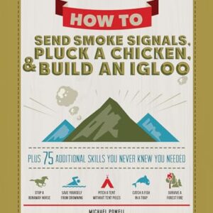 How to Send Smoke Signals, Pluck a Chicken, & Build an Igloo: Plus 75 Additional Skills You Never Knew You Needed (Fox Chapel Publishing) Life Skills with Step-by-Step Directions and a Sense of Humor