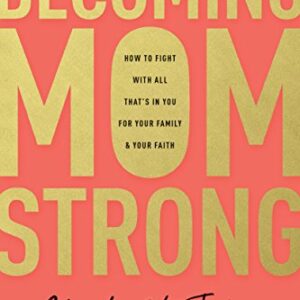 Becoming MomStrong: How to Fight with All That's in You for Your Family and Your Faith