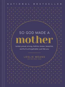 so god made a mother: tender, proud, strong, faithful, known, beautiful, worthy, and unforgettable--just like you