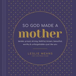 So God Made a Mother: Tender, Proud, Strong, Faithful, Known, Beautiful, Worthy, and Unforgettable--Just Like You