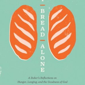 By Bread Alone: A Baker's Reflections on Hunger, Longing, and the Goodness of God