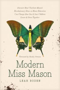 modern miss mason: discover how charlotte mason’s revolutionary ideas on home education can change how you and your children learn and grow together