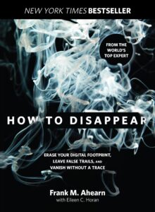 how to disappear: erase your digital footprint, leave false trails, and vanish without a trace