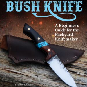 Making Your Own Bush Knife: A Beginner's Guide for the Backyard Knifemaker (Fox Chapel Publishing) Create a Practical Tool with a Small Backyard Metalsmithing Forge, Instructions from Steel to Handle