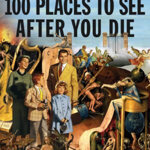 100 Places to See After You Die: A Travel Guide to the Afterlife