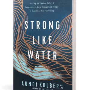 Strong like Water: Finding the Freedom, Safety, and Compassion to Move through Hard Things--and Experience True Flourishing