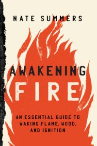 awakening fire: an essential guide to waking flame, wood, and ignition