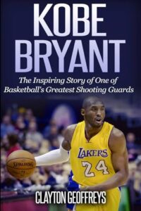 kobe bryant: the inspiring story of one of basketball's greatest shooting guards (basketball biography books)