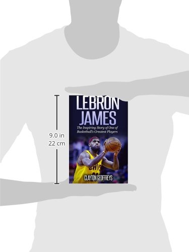 LeBron James: The Inspiring Story of One of Basketball's Greatest Players (Basketball Biography Books)