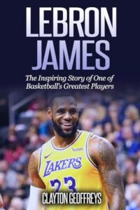 lebron james: the inspiring story of one of basketball's greatest players (basketball biography books)