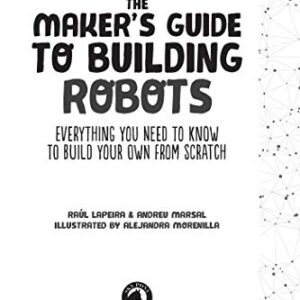 The Maker's Guide to Building Robots: A Step-by-Step Guide to Ordering Parts, Using Sensors and Lights, Programming, and More