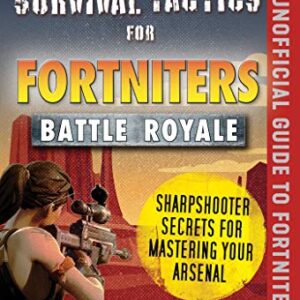 Ultimate Unofficial Survival Tactics for Fortnite Battle Royale: Sharpshooter Secrets for Mastering Your Arsenal (Ultimate Survival Tactics for Fortnite Battle Royale)