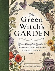 the green witch's garden: your complete guide to creating and cultivating a magical garden space (green witch witchcraft series)