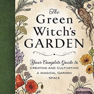 The Green Witch's Garden: Your Complete Guide to Creating and Cultivating a Magical Garden Space (Green Witch Witchcraft Series)