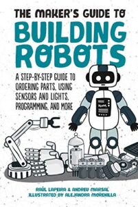 the maker's guide to building robots: a step-by-step guide to ordering parts, using sensors and lights, programming, and more