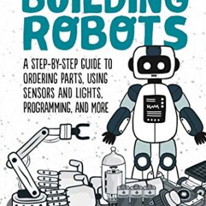 The Maker's Guide to Building Robots: A Step-by-Step Guide to Ordering Parts, Using Sensors and Lights, Programming, and More