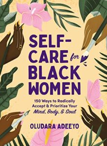 self-care for black women: 150 ways to radically accept & prioritize your mind, body, & soul (self-care for black women series)