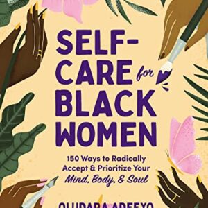 Self-Care for Black Women: 150 Ways to Radically Accept & Prioritize Your Mind, Body, & Soul (Self-Care for Black Women Series)