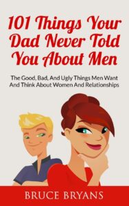 101 things your dad never told you about men: the good, bad, and ugly things men want and think about women and relationships (smart dating books for women)