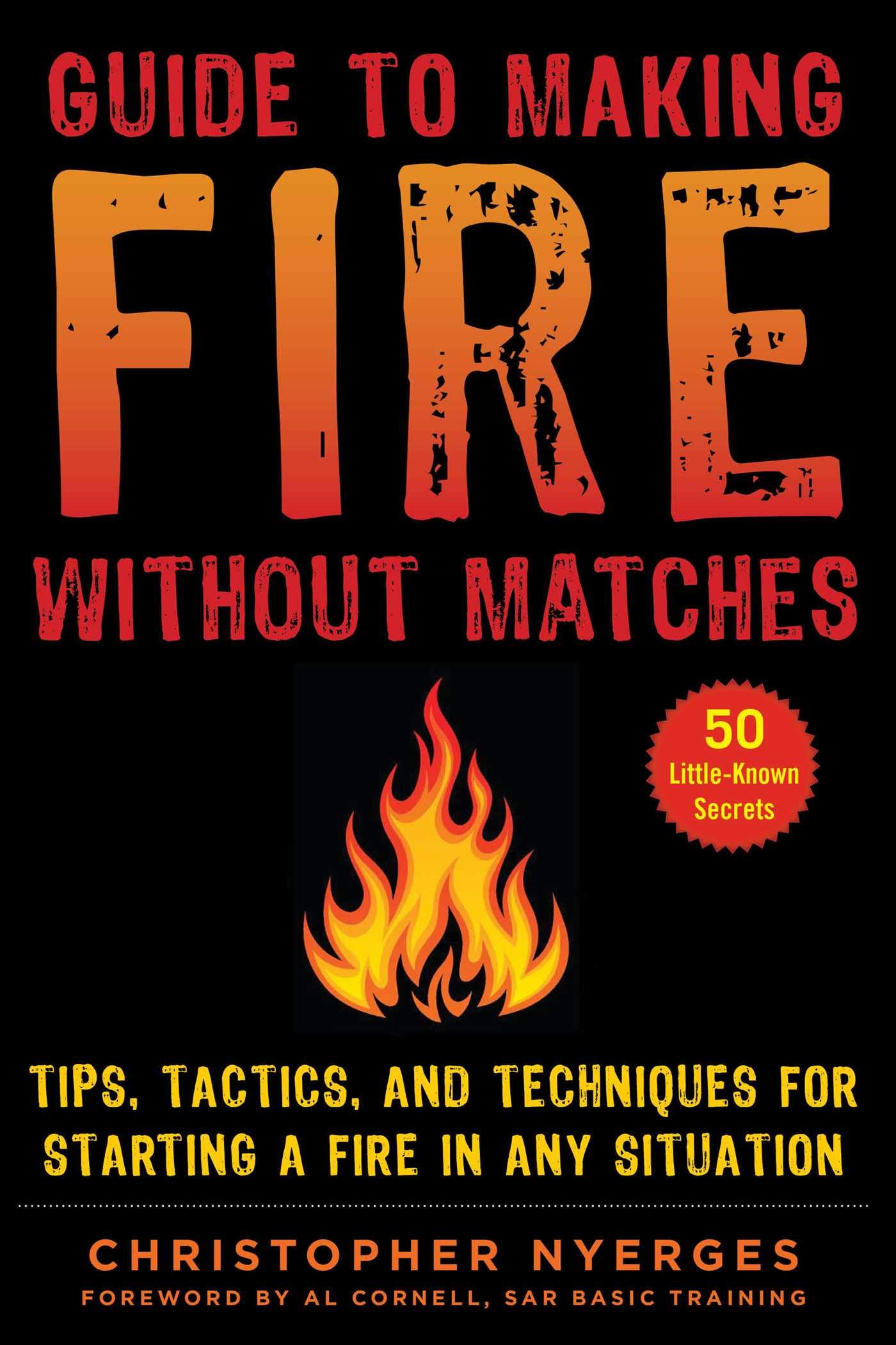 Guide to Making Fire without Matches: Tips, Tactics, and Techniques for Starting a Fire in Any Situation