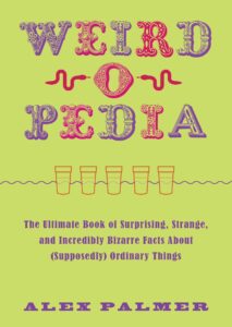 weird-o-pedia: the ultimate book of surprising, strange, and incredibly bizarre facts about (supposedly) ordinary things