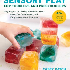 Sensory Play for Toddlers and Preschoolers: Easy Projects to Develop Fine Motor Skills, Hand-Eye Coordination, and Early Measurement Concepts