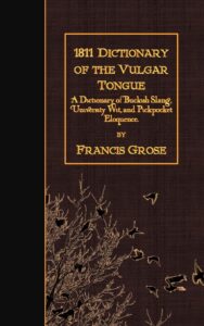 1811 dictionary of the vulgar tongue: a dictionary of buckish slang, university wit, and pickpocket eloquence.